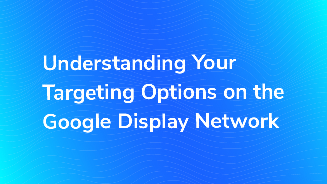 Understanding Targeting Options on Google Display Network | Bounteous